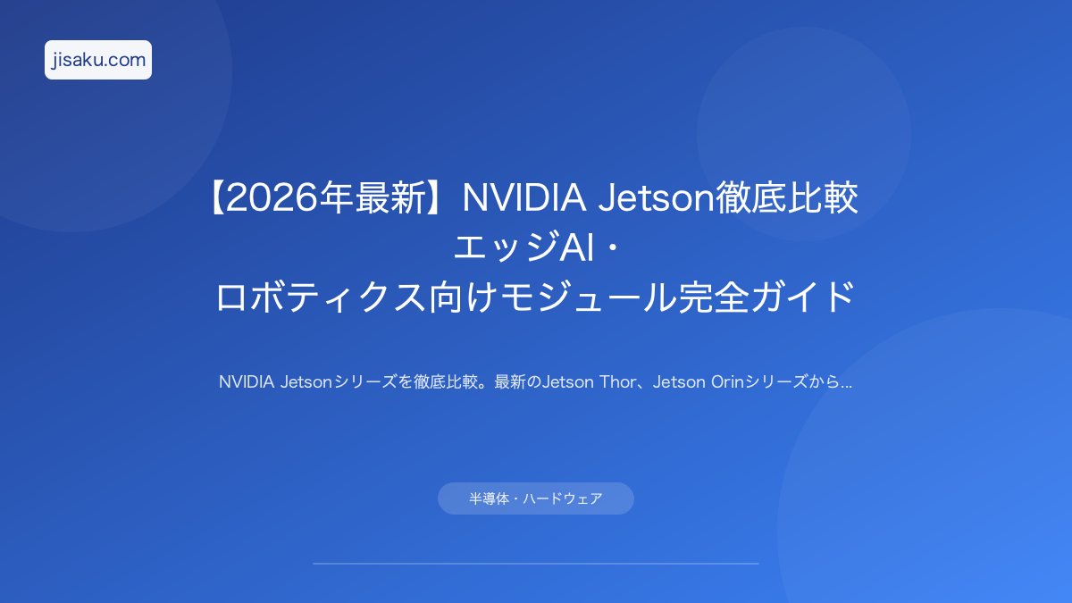 【2026年最新】NVIDIA Jetson徹底比較｜エッジAI・ロボティクス向けモジュール完全ガイド | 自作PC関連記事 - 自作.com