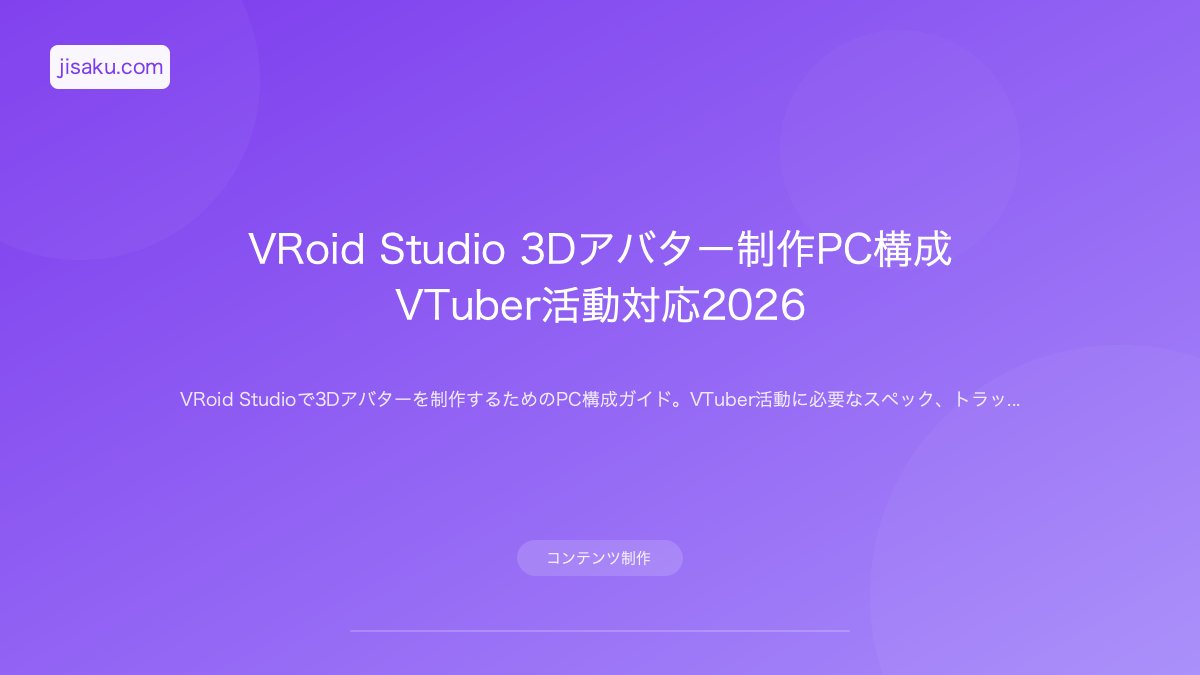【2026年】VRoid Studio 3Dアバター制作PC構成｜VTuber活動対応2026 | 自作PC関連記事 - 自作.com